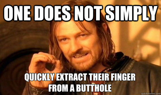 One Does Not Simply Quickly Extract Their Finger From A Butthole One Does Not Simply Quickmeme