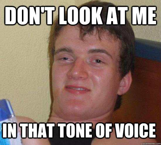 Don't Look at Me in that tone of voice - Misc - quickmeme