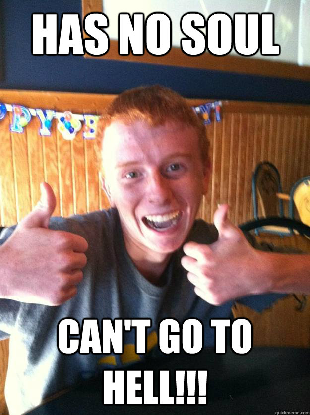 Has no soul can't go to Hell!!! - Misc - quickmeme