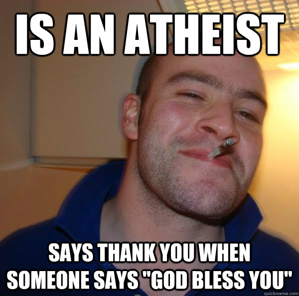 is an atheist says thank you when someone says "god bless you" - Misc - quickmeme