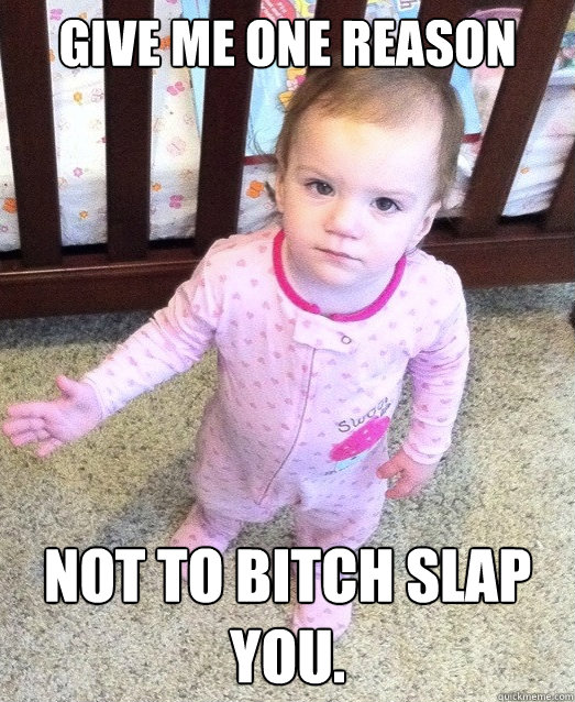 give me one reason not to bitch slap you. - Misc - quickmeme