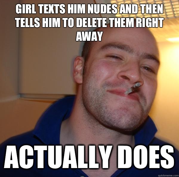 Girl texts him nudes and then tells him to delete them right away Actually does - Misc - quickmeme