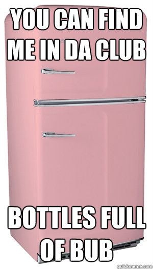 you can find me in da club bottles full of bub - fridge in da club - quickmeme