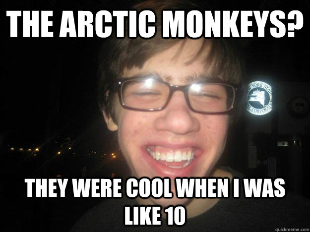 The Arctic Monkeys? They were cool when I was like 10 - Unimpressed Brendan Wrafter - quickmeme