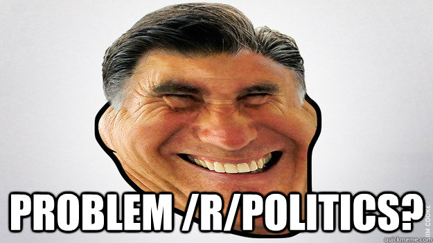Problem /r/politics? - troll romney - quickmeme