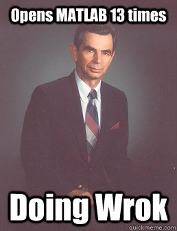 Opens MATLAB 13 times Doing Wrok - Stantasitic - quickmeme
