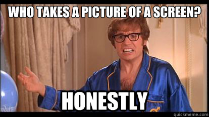 Who takes a picture of a screen? Honestly - Misc - quickmeme