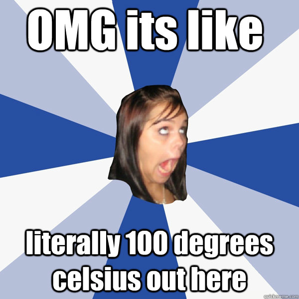 OMG its like literally 100 degrees celsius out here - Misc - quickmeme