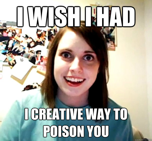 I wish I had I creative way to poison you - Misc - quickmeme
