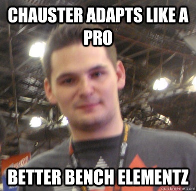 Chauster adapts like a pro Better bench elementz - Misc - quickmeme