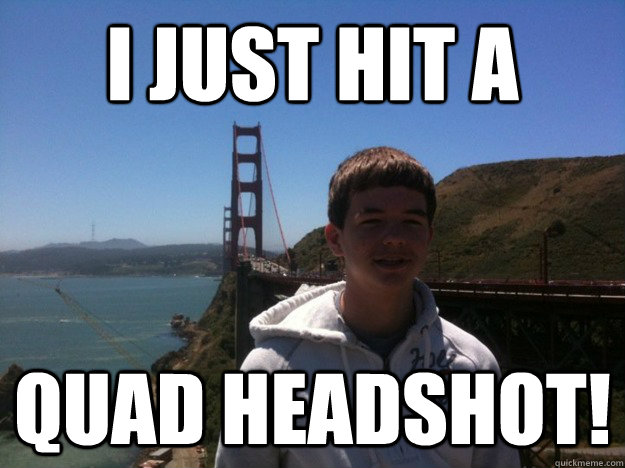 I just hit a quad headshot! - siddy - quickmeme