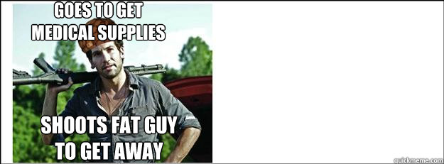 Goes to get medical supplies Shoots fat guy to get away - Scumbag Shane - quickmeme
