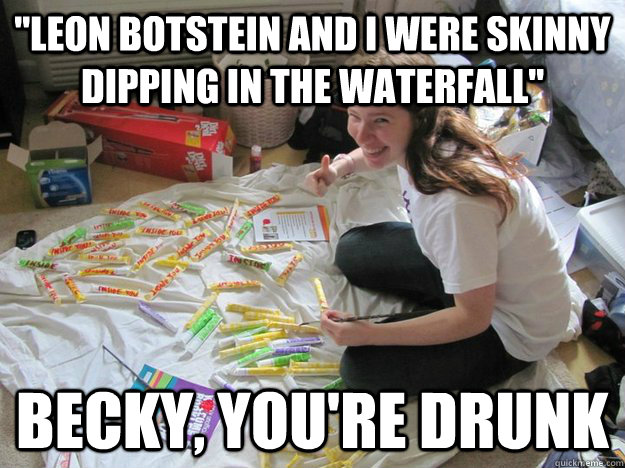 "Leon Botstein and I were skinny dipping in the waterfall" becky, you're drunk - Drunk Becky ...