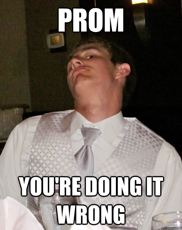 PROM you're doing it wrong - Scumbag Prom Date - quickmeme