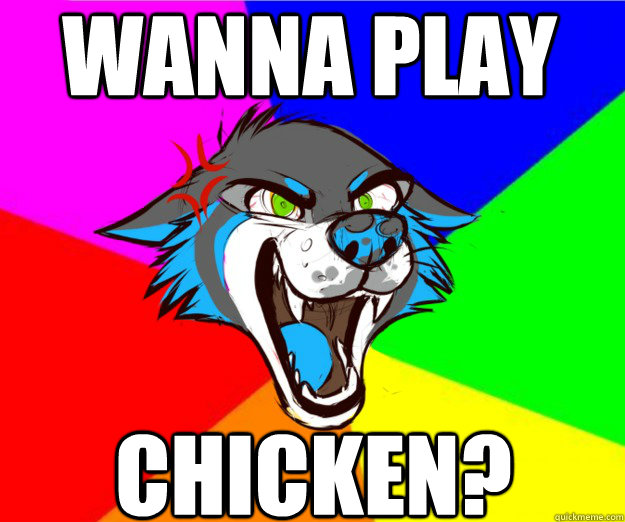 wanna play chicken? - BellyWolf - quickmeme