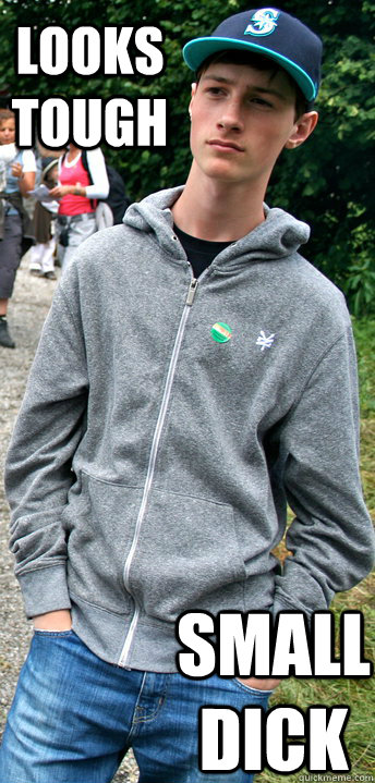 Looks Tough Small Dick - Scumbag Faggot - quickmeme
