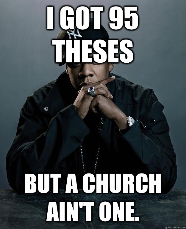 I got 95 Theses But a Church ain't one. - Jay Z Problems - quickmeme