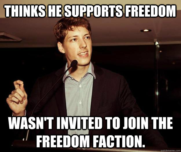 Thinks he supports freedom wasn't invited to join the freedom faction. - Misc - quickmeme