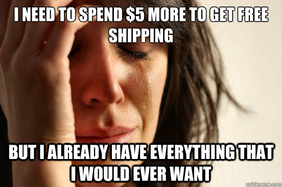 I need to spend $5 more to get free shipping but i already have everything that I would ever ...