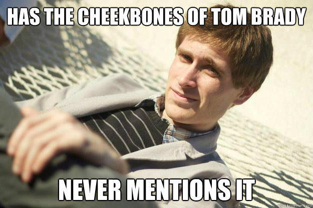 Has the cheekbones of Tom Brady Never Mentions it - Awesome Friend Tim - quickmeme