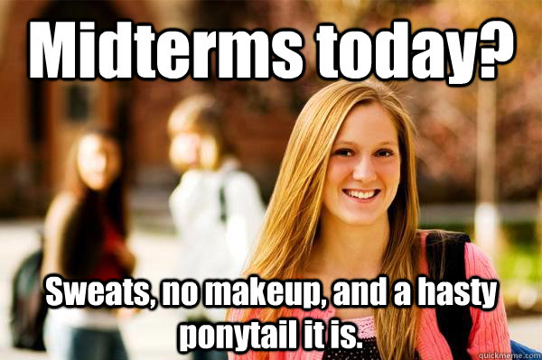 Midterms today? Sweats, no makeup, and a hasty ponytail it is. - College Freshwoman - quickmeme