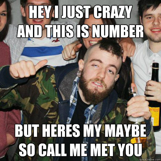 Hey i just crazy and this is number but heres my maybe so call me met ...