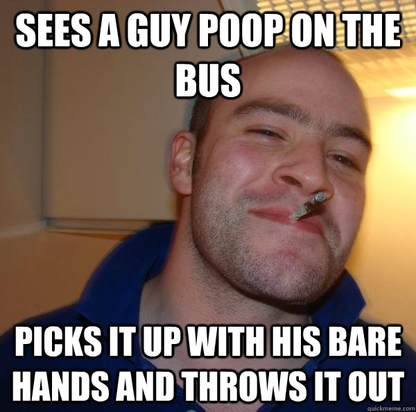 Sees a guy poop on the bus Picks it up with his bare hands and throws it out - Misc - quickmeme