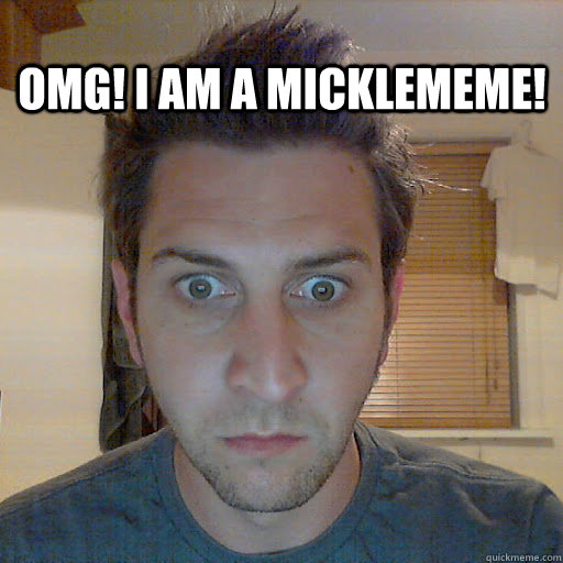 OMG! I AM A MICKLEMEME! - Misc - quickmeme
