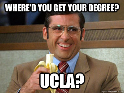Where'd you get your degree? UCLA? - Brick Tamland - quickmeme