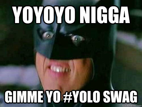 yoyoyo nigga gimme yo #yolo swag - Vulgar Batman - quickmeme