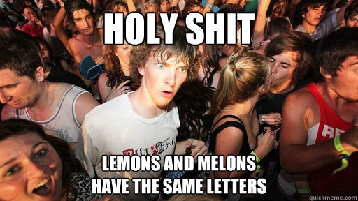 Holy shit Lemons and melons have the same letters - Sudden Clarity Clarence - quickmeme