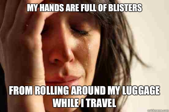My hands are full of blisters From rolling around my luggage while I travel - Misc - quickmeme