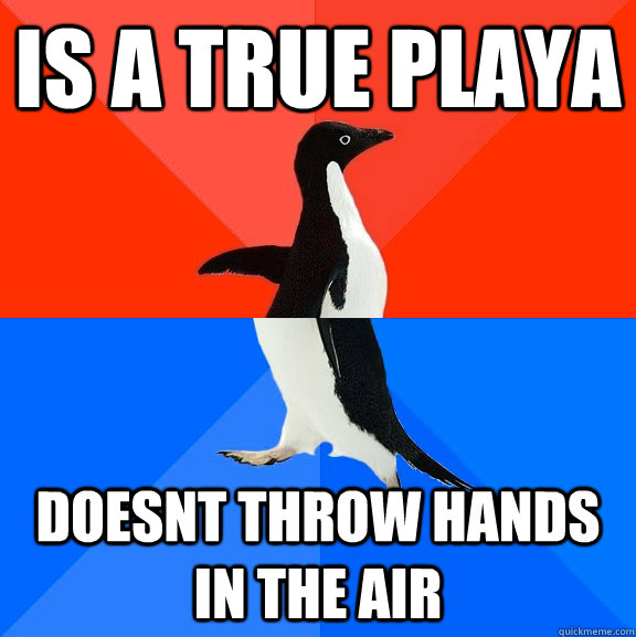 is a true playa doesnt throw hands in the air - Socially Awesome Awkward Penguin - quickmeme