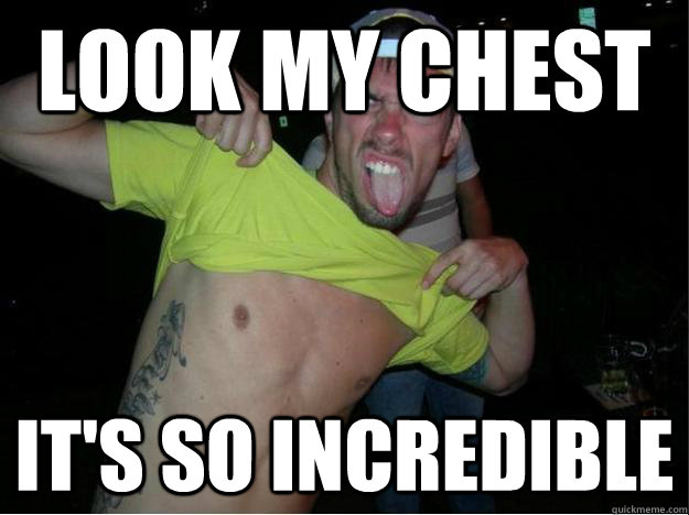Look my chest it's so incredible - Nipple Mike - quickmeme