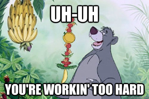 uh-uh You're workin' too hard - Bare Necessities Baloo - quickmeme