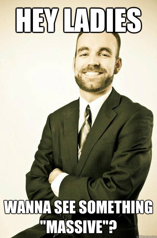 hey ladies Wanna see something "massive"? - Columbus Blake - quickmeme