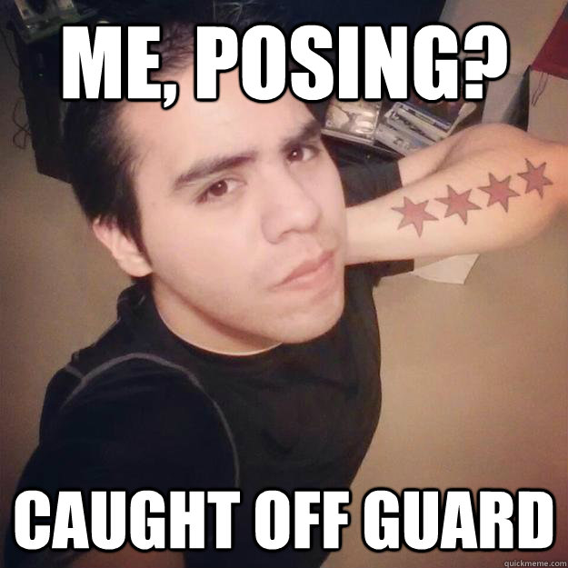 me, posing? caught off guard - luis - quickmeme