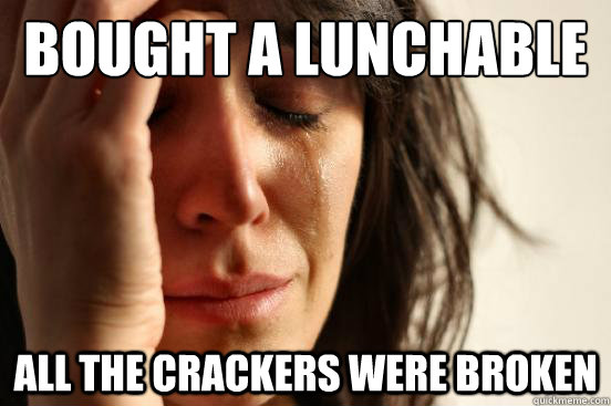 Bought a Lunchable All the crackers were broken - First World Problems - quickmeme