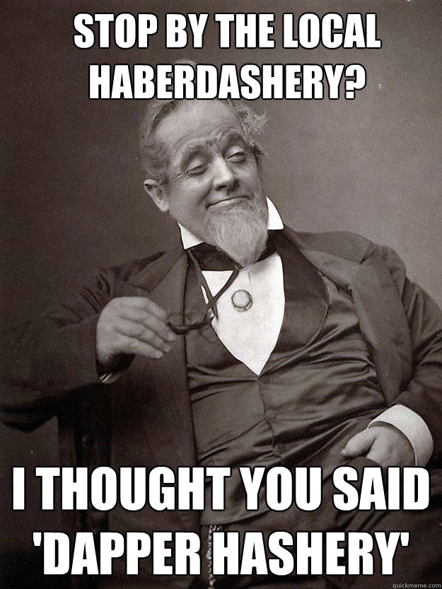 Stop by the local haberdashery? I thought you said 'dapper hashery' - 1889 10 guy - quickmeme