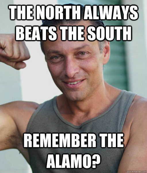 The North always beats the South Remember The Alamo? - Dumb Victor - quickmeme