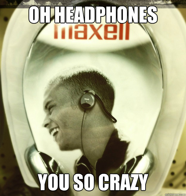 oh headphones you so crazy - Misc - quickmeme
