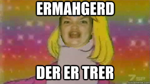 Ermahgerd der er trer - ermahgerd der er trer - quickmeme