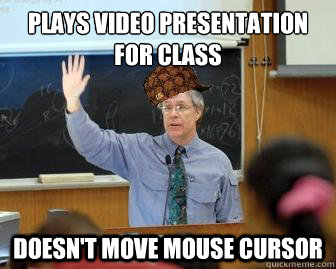 Plays video presentation for class doesn't move mouse cursor - Scumbag Professor - quickmeme
