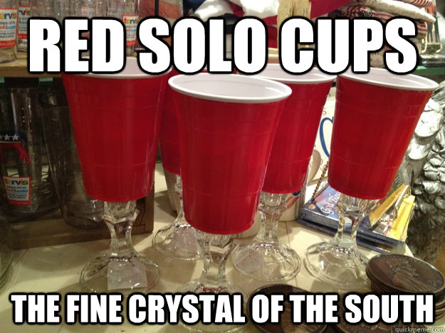 Red Solo Cups The fine crystal of the South - So Elegant ! FIXED - quickmeme