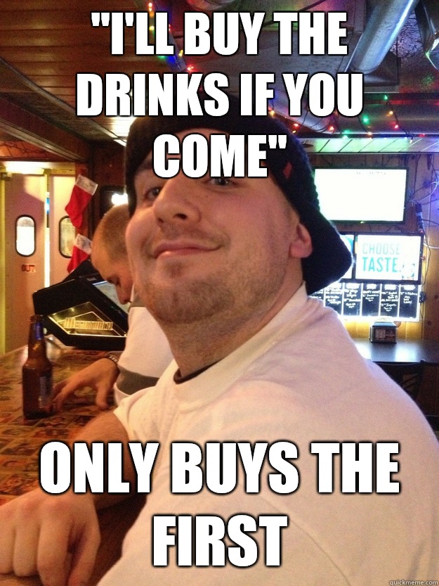 Asks if you want to go get a beer Gets you to black out - Scumbag College Friend - quickmeme