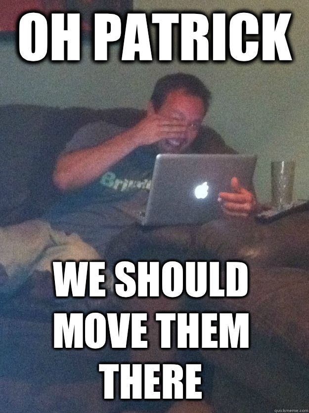 Oh patrick we should move them there - Misc - quickmeme