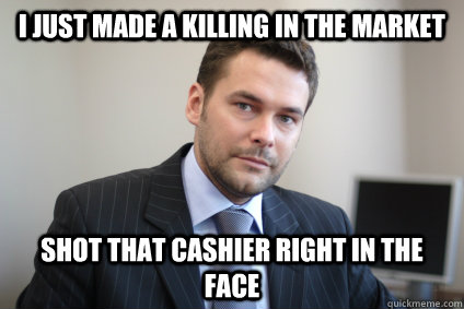 I just made a killing in the market shot that cashier right in the face - Misc - quickmeme