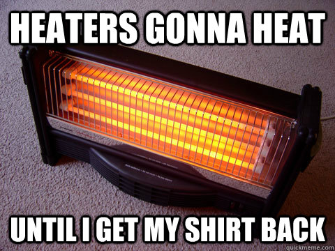 heaters gonna heat - Heaters Gonna Heat - quickmeme
