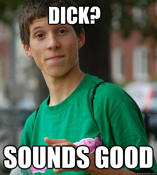 DICK? SOUNDS GOOD - Misc - quickmeme