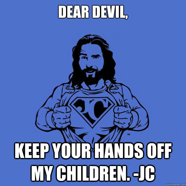 DEAR DEVIL, KEEP YOUR HANDS OFF MY CHILDREN. -JC - Super jesus - quickmeme